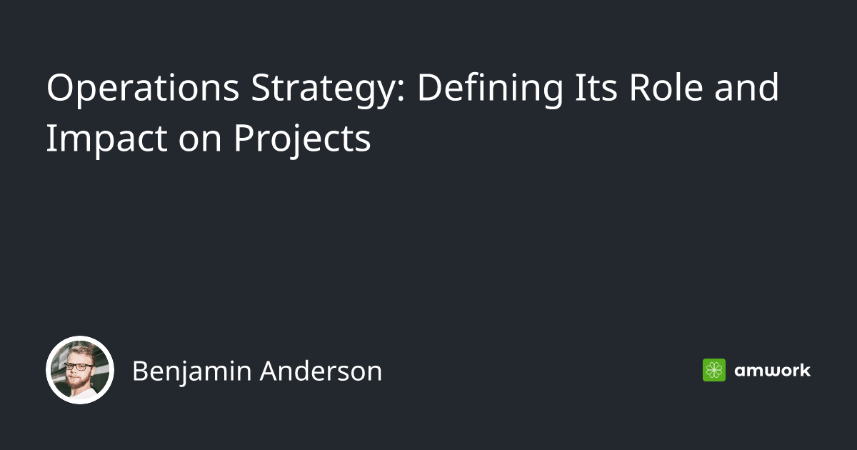 Operations Strategy: Defining Its Role and Impact on Projects | Amwork ...